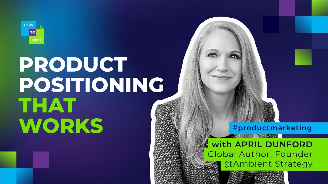 Product Positioning That Works—with April Dunford, Global Positioning Expert - How to Web